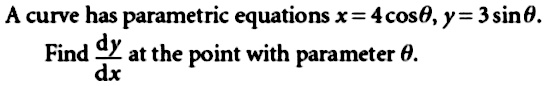 Solved: A curve has parametric equations x=4cos θ ,y=3sin θ . Find dy/dx at the point with ...