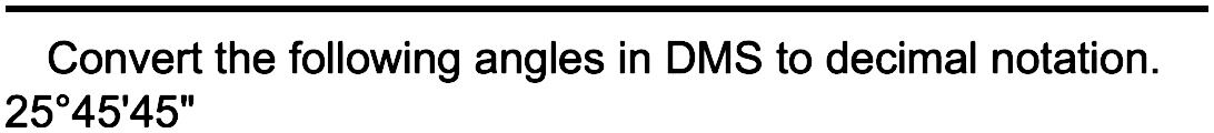 Solved: Convert the following angles in DMS to decimal notation. 25 ...