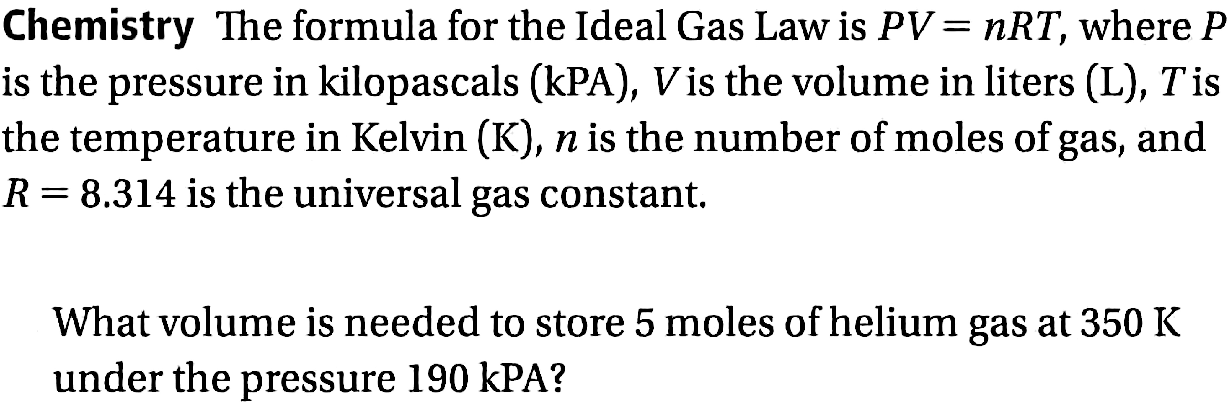 Solved: Chemistry The formula for the Ideal Gas Law is PV=nRT , where P ...