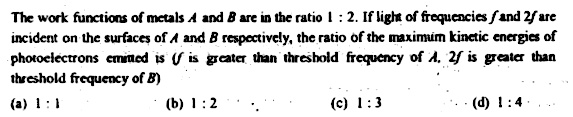 Solved: The work functions of metals A and B are in the ratio 1:2 . If ...