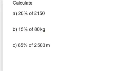Solved: Calculate a 20% of £150 b 15% of 80kg c 85% of 2 500 m [Math]