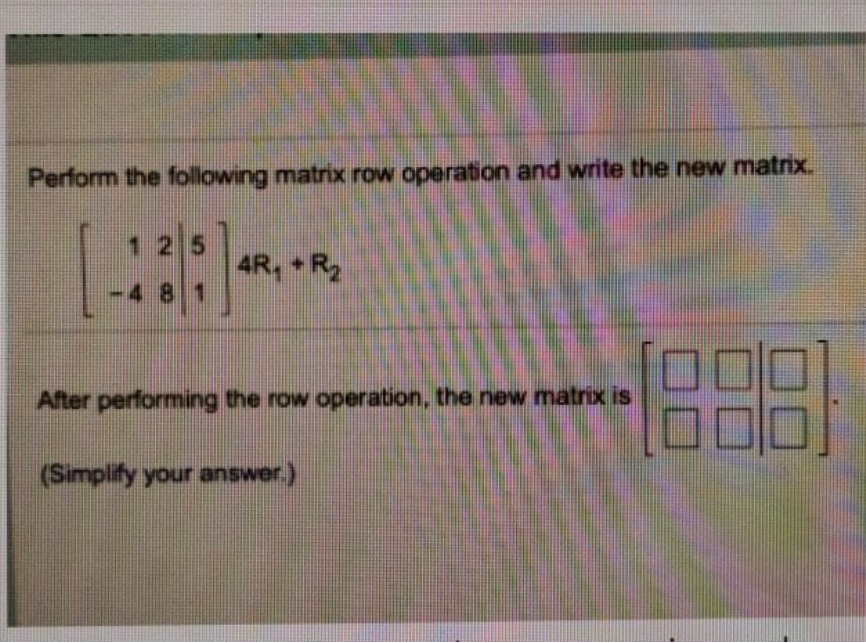 Solved: Perform the following matrix row operation and write the new matrix. beginbmatrix 1&2|5 ...